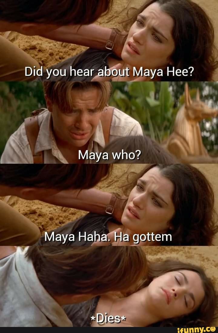 Did you hear about Maya Hee? Maya who? Maya Haha. Ha gottem *Dies ...