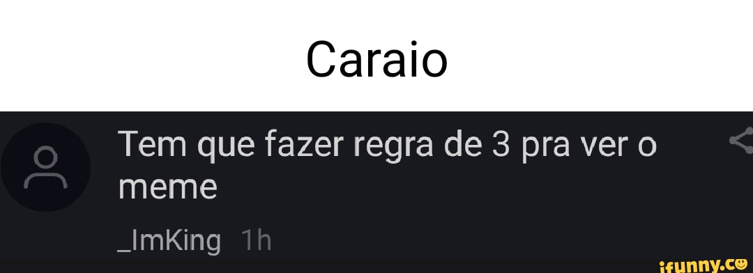 Caraio Tem que fazer regra de 3 pra ver o meme -ImkKing - iFunny Brazil
