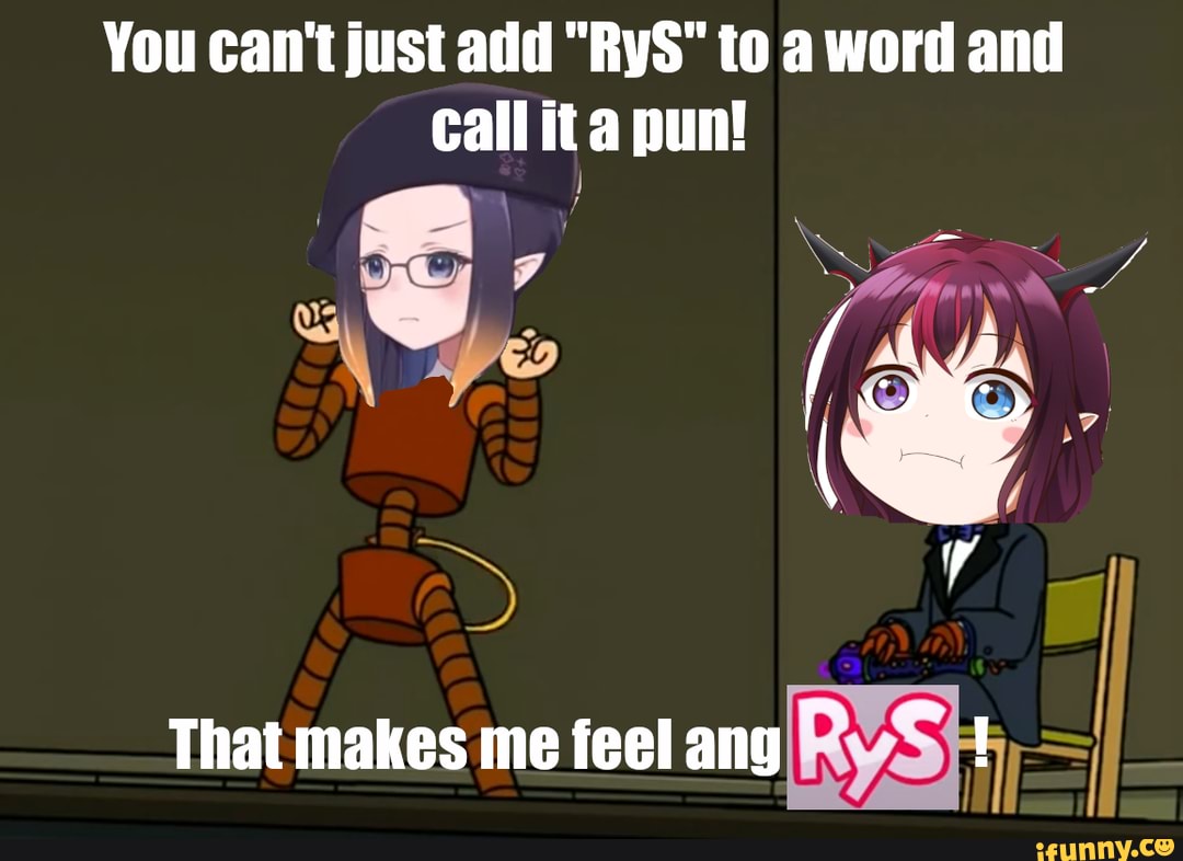 You can't just add "RyS" to a word and call ita pun! We & . That makes ...