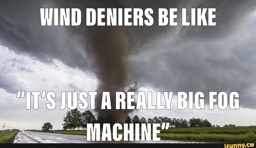 WIND DENIERS BE LIKE "IT'S JUST A REALLY BIG FOG MACHINE" - iFunny Brazil
