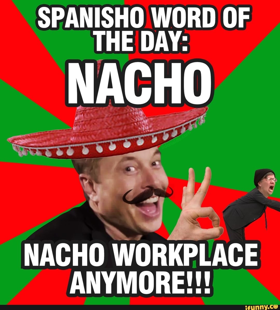 SPANISHO WORD OF THE DAY: NACHO I NACHO WORKPLACE ANYMORE!!! - iFunny ...