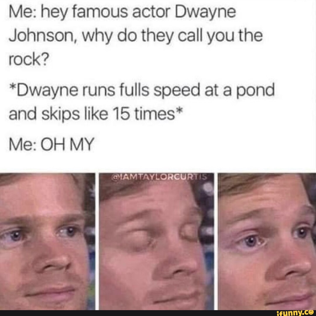 Me: hey famous actor Dwayne Johnson, why do they call you the rock ...