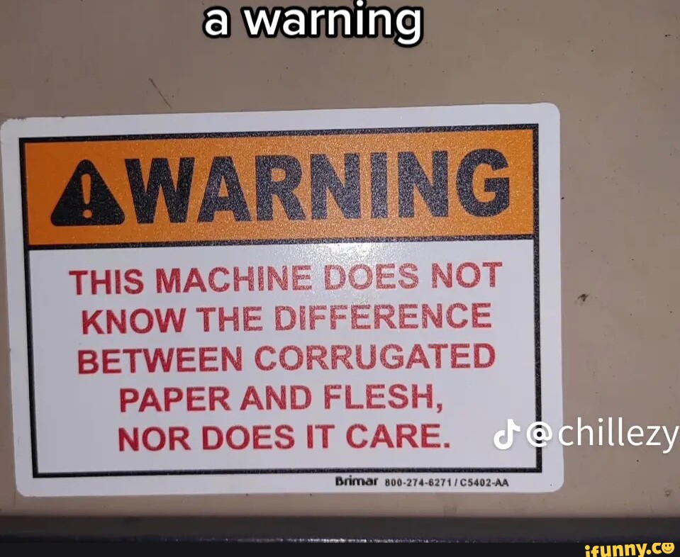 A) Warning THIS MACHINE DOES NOT KNOW THE DIFFERENCE BETWEEN CORRUGATED ...
