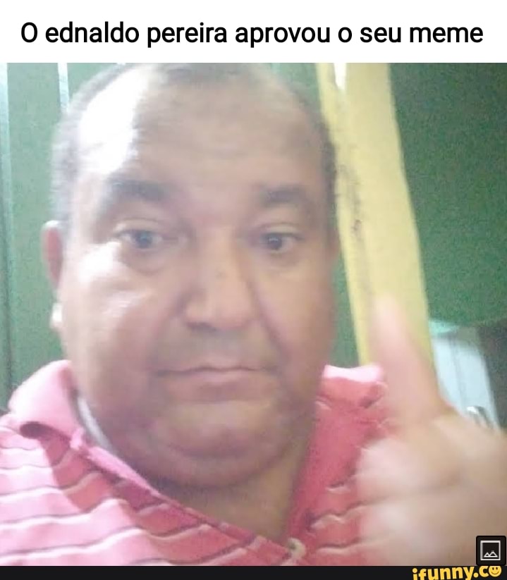 O ednaldo pereira aprovou o seu meme - iFunny Brazil
