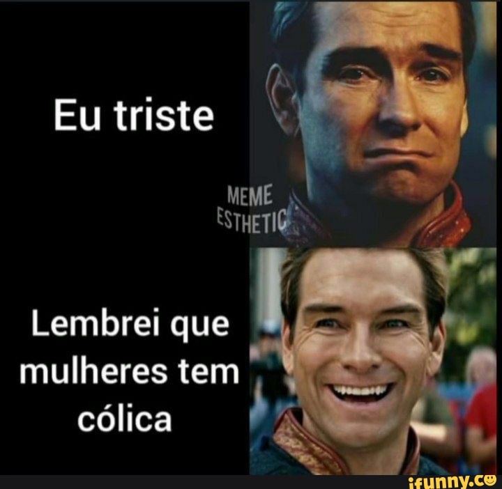 Eu triste MEME Lembrei que mulheres tem cólica I - iFunny Brazil