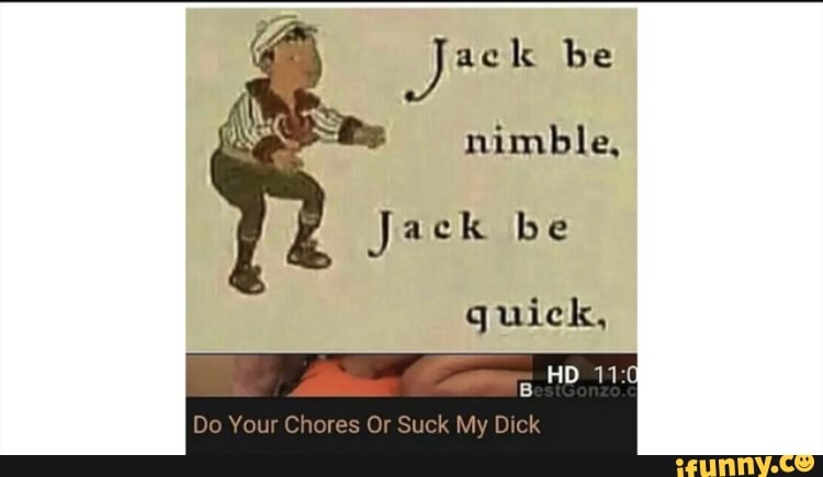Meme deposit - be nimble, Jack be guick, Your Chores Suck My - iFunny ...