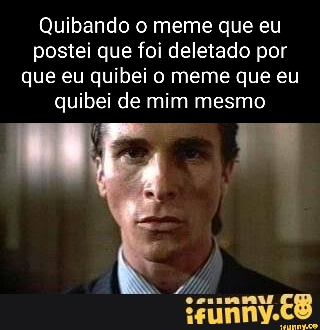 Quibando o meme que eu postei que foi deletado por que eu quibei o meme ...