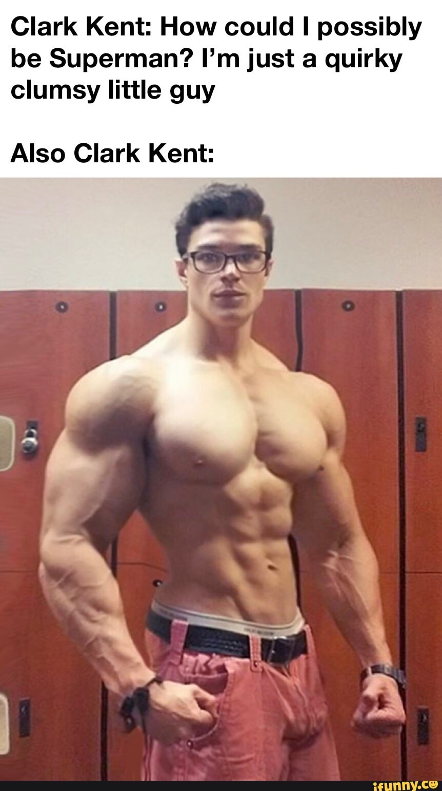 Clark Kent: How could II possibly be Superman? I'm just a quirky clumsy ...