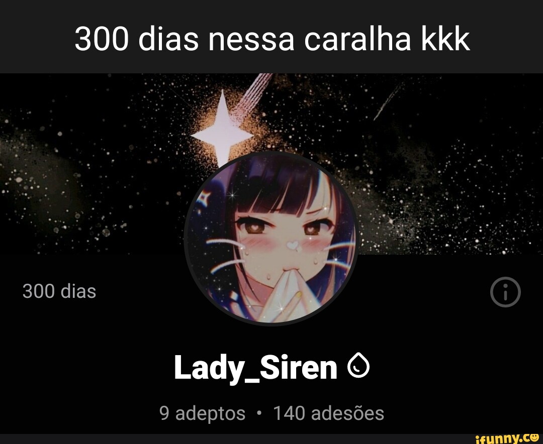 300 dias nessa caralha kkk dias Lach. Siren 9 adeptos 140 adesões - iFunny Brazil