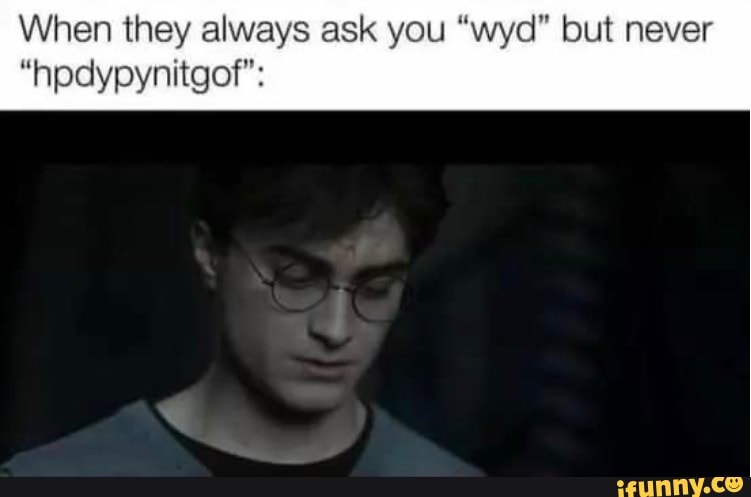 When they always ask you "wyd" but never "hpdypynitgof": - iFunny Brazil