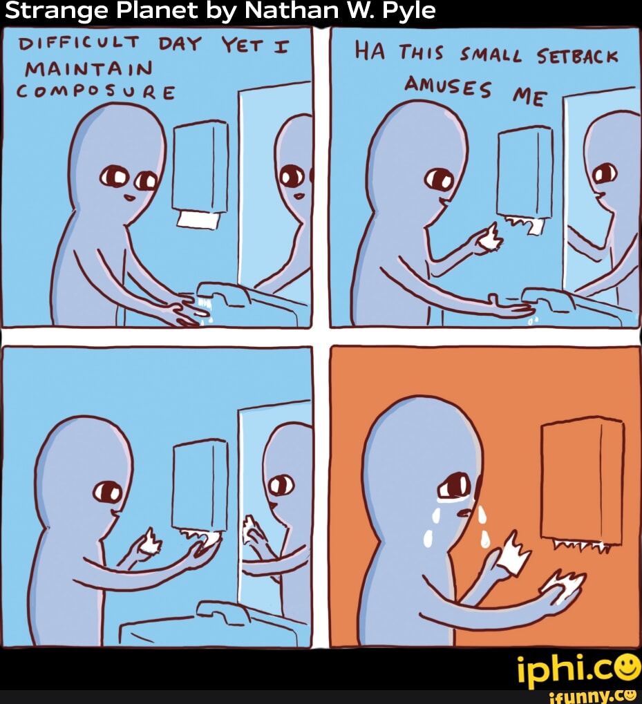 Strange Planet by Nathan W. Pyle DIFFICULT DAY Yer se MAINTAIN COMPOSURE AMUSES Me HA THIS SMALL ...