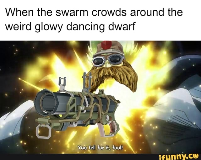 When the swarm crowds around the weird glowy dancing dwarf You fell fer ...