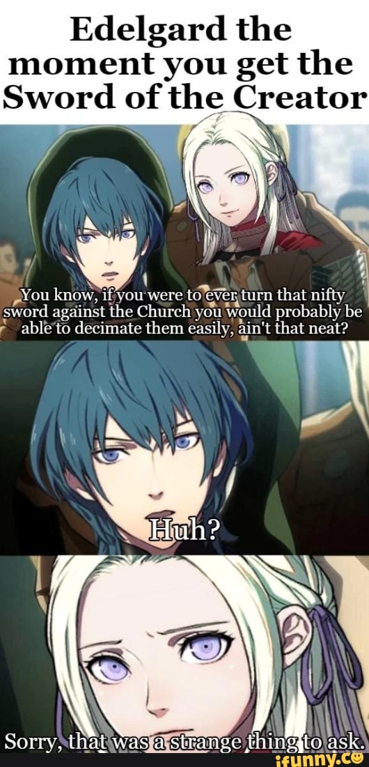Edelgard the moment you get the Sword of the Creator You know, if you ...