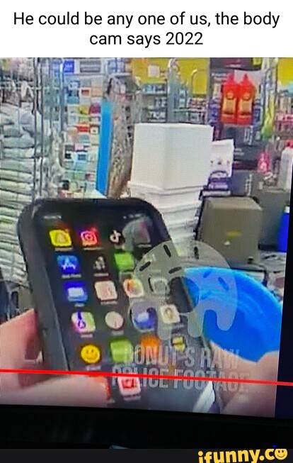 He could be any one of us, the body cam says 2022 - iFunny Brazil
