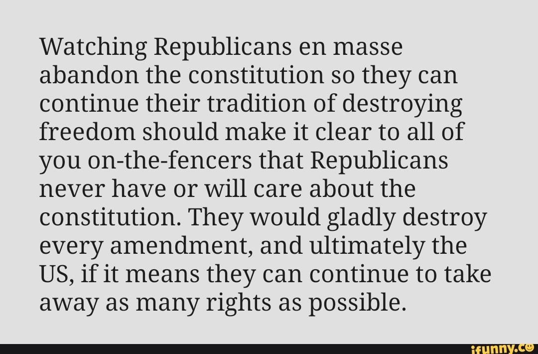 Watching Republicans en masse abandon the constitution so they can ...