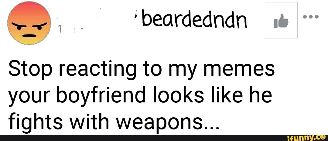 'beardedndn Stop reacting to my memes your boyfriend looks like he ...