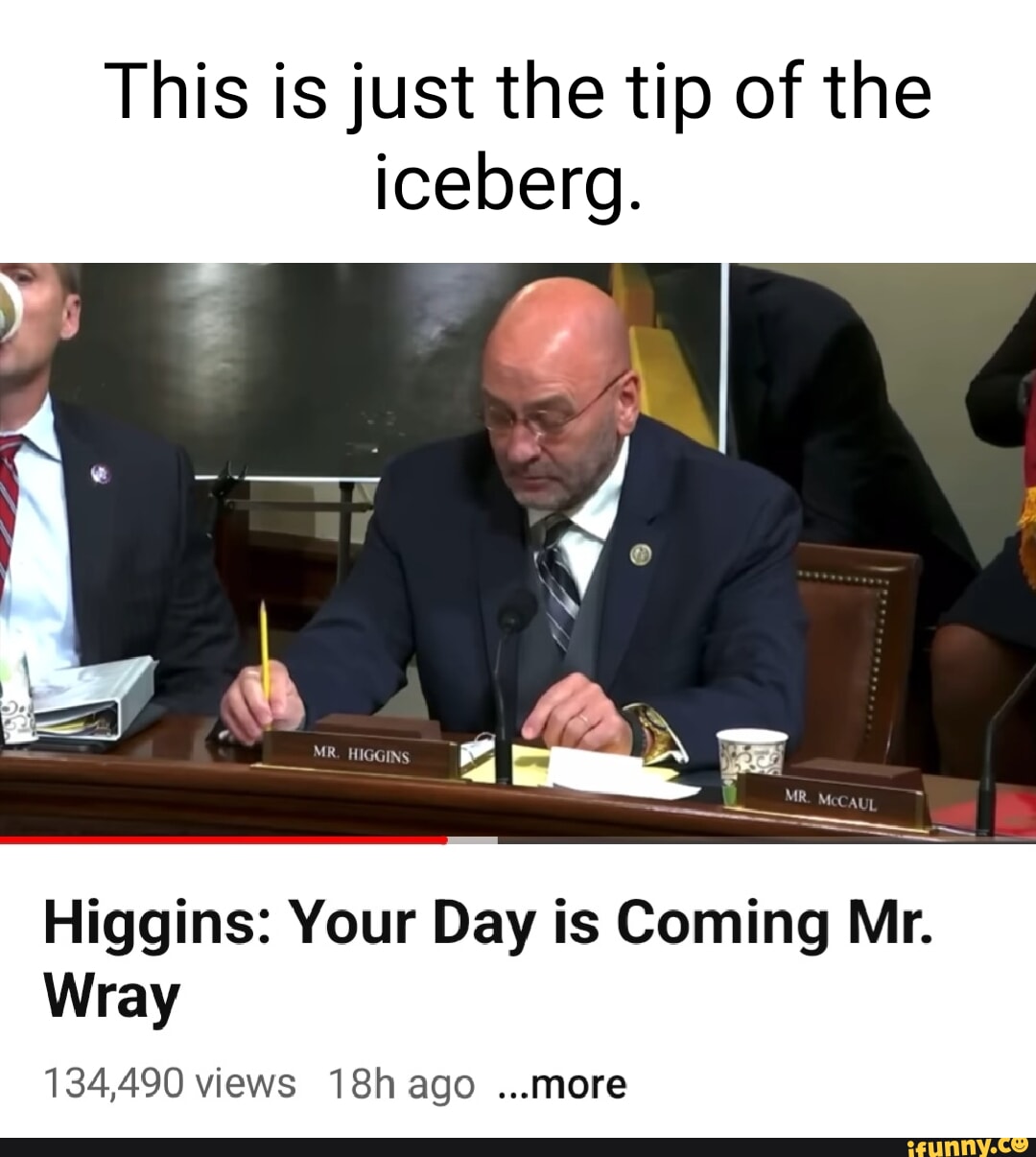 This is just the tip of the iceberg. Higgins: Your Day is Coming Mr. Wray 134,490 views ago ...