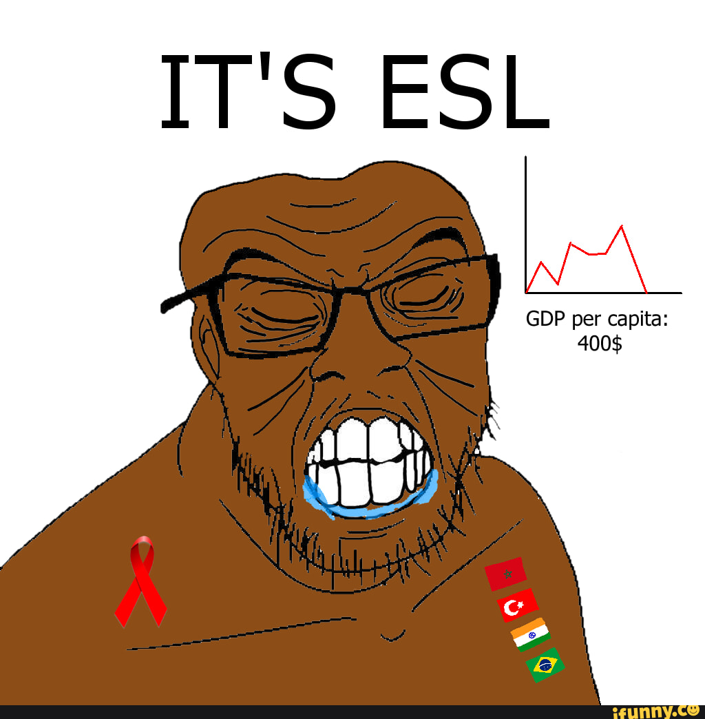 Its esl - its esl IT'S ESL GDP per capita: 400$ - iFunny Brazil