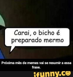 Carai, o bicho é preparado mermo Próxima mês de memes vai se resumir a ...