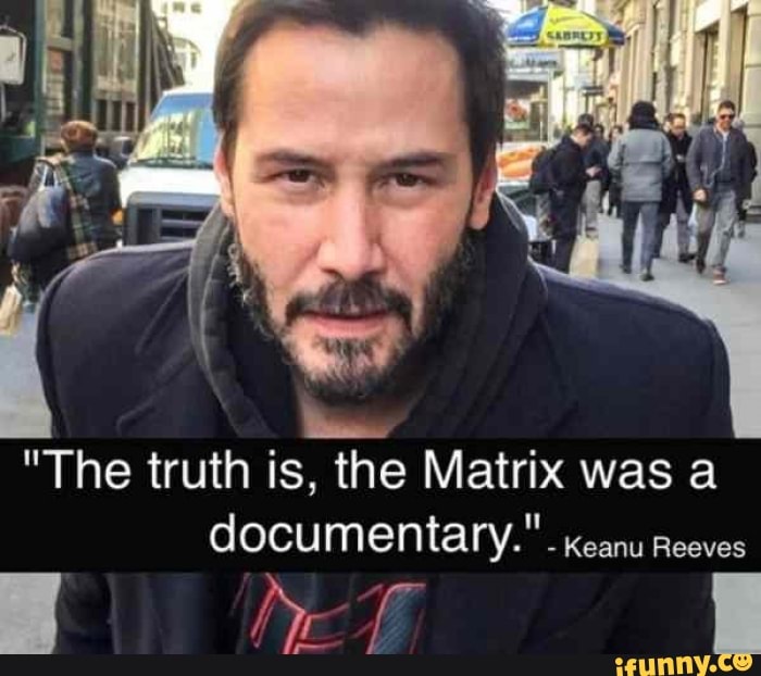 "The truth is, the Matrix was a documentary." Keanu Reeves - iFunny Brazil