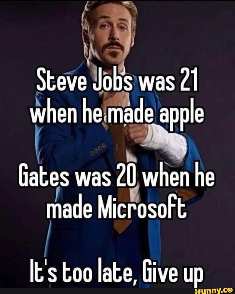 Steve Jobs was 21 when he made apple Gates was 20 when he made ...