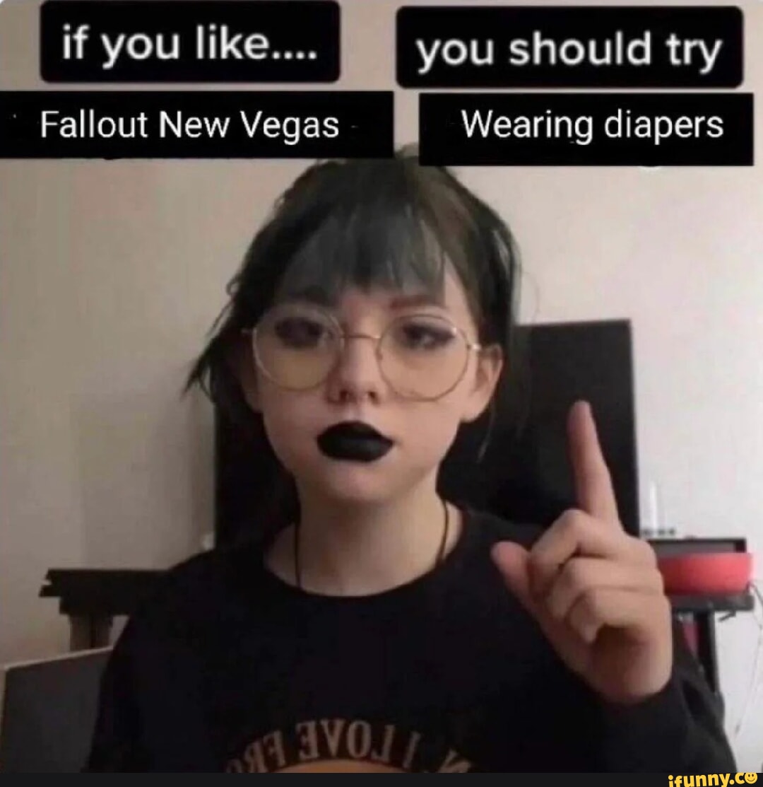 If you like... you should try Fallout New Vegas I I Wearing diapers ...