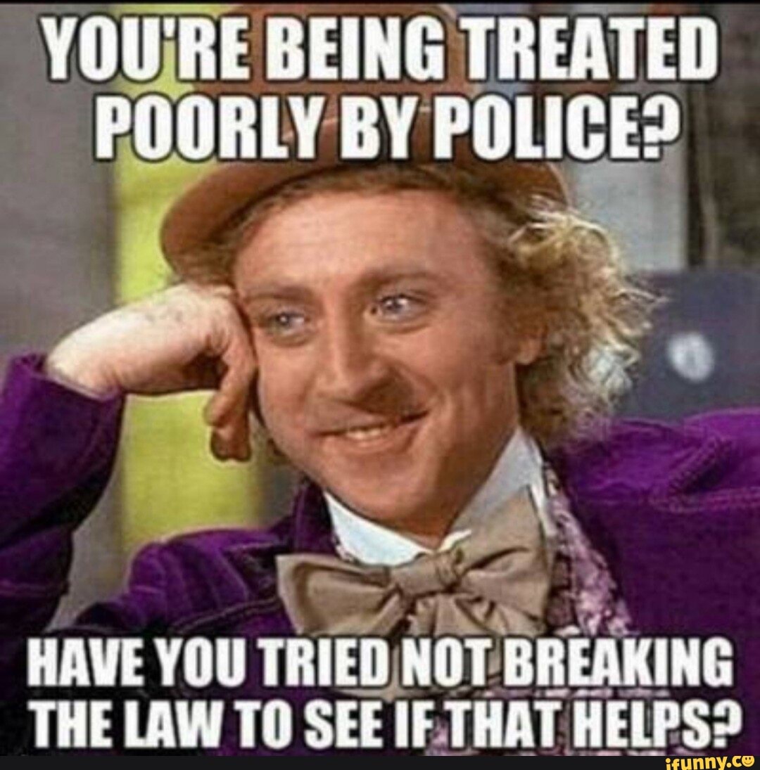 VOUJRE' BEING TREATED POORLY BY POLICES HAVE YOU OT THE LAW TO SEE IF ...