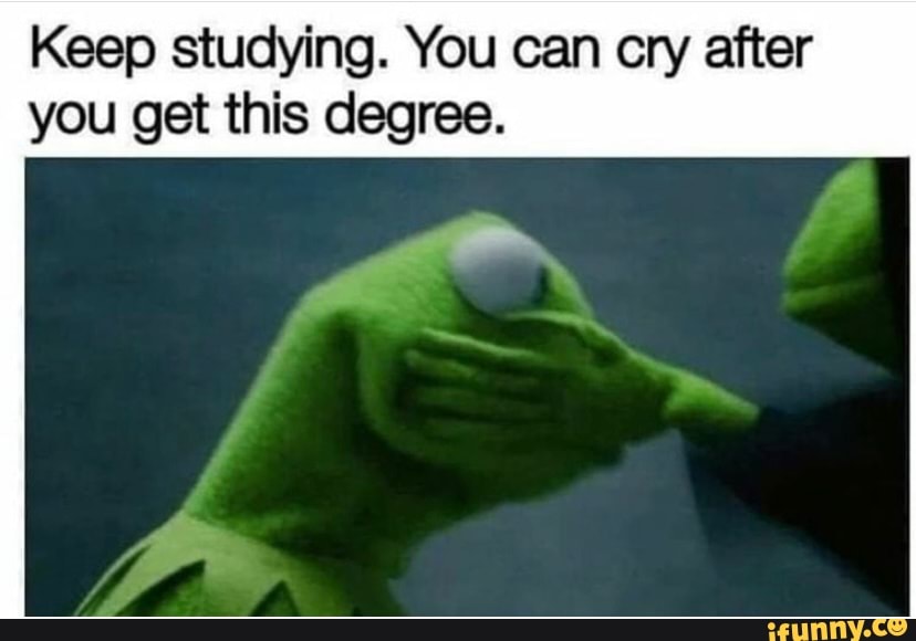 Keep studying. You can cry after you get this degree. - iFunny Brazil