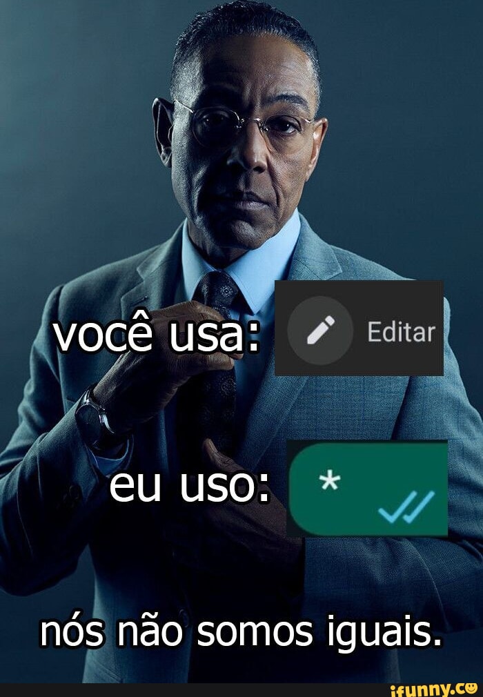 Você usa: Editar eu uso. nós não somos iguais. - iFunny Brazil