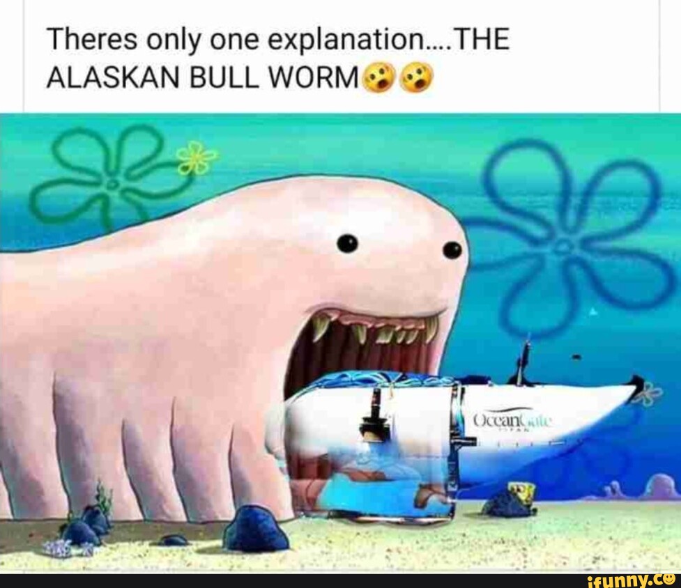 Theres only one explanation.... THE ALASKAN BULL WORM - iFunny Brazil