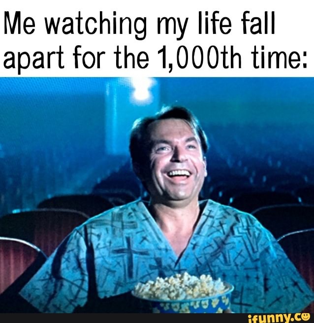 Me watching my life fall apart for the 1,000th time: - iFunny Brazil