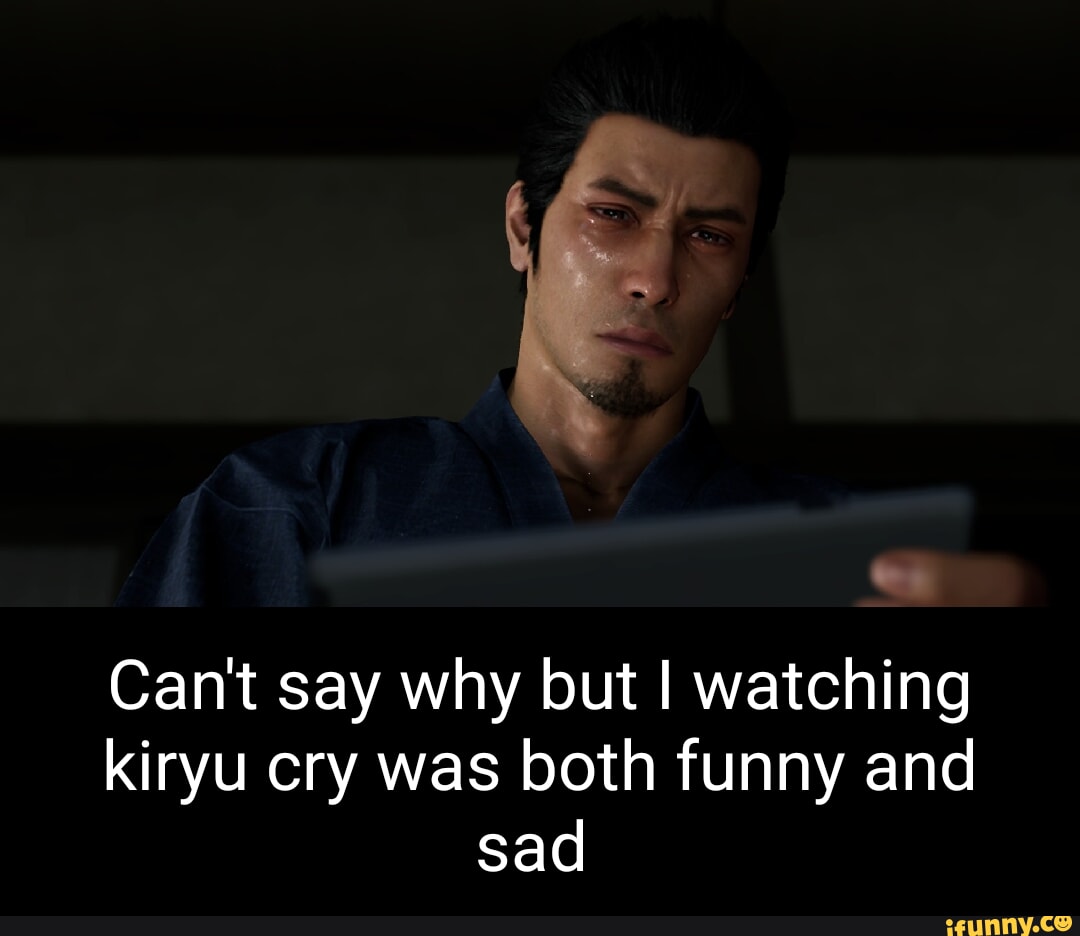 Cant say why but I watching kiryu cry was both funny and sad - iFunny ...