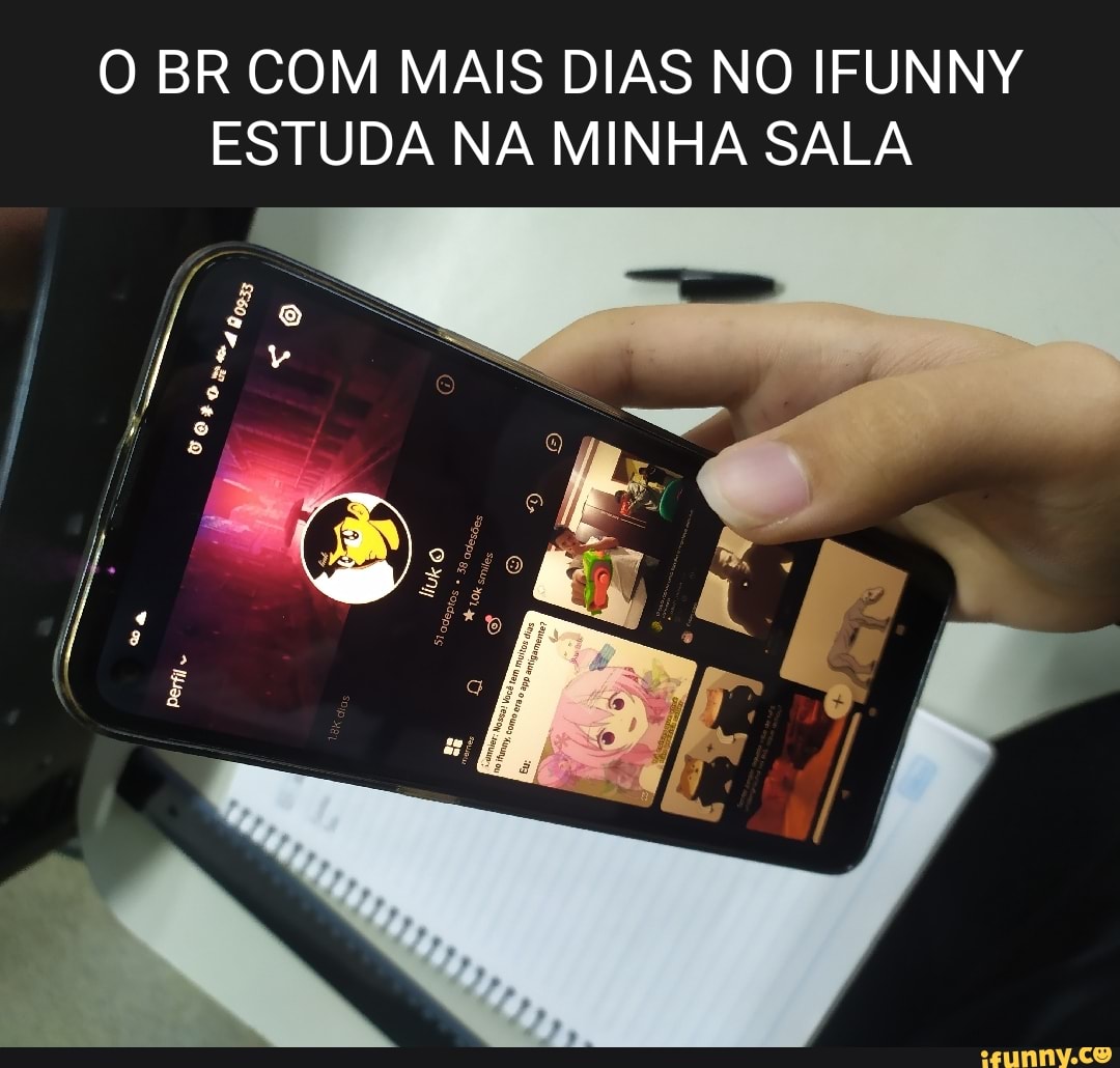 O BR COM MAIS DIAS NO IFUNNY ESTUDA NA MINHA SALA - iFunny Brazil
