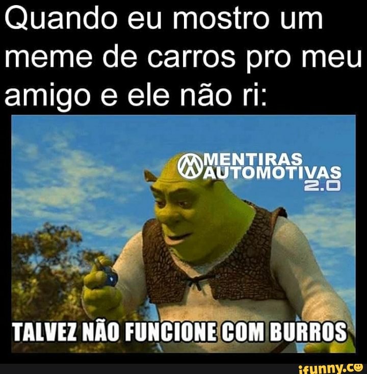 Quando eu mostro um meme de carros pro meu amigo e ele não ri: MENTIRAS ...