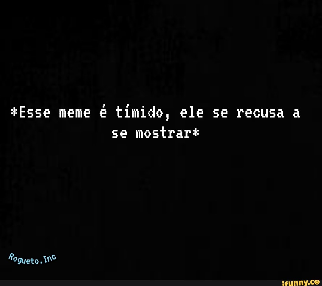 +Esse meme timido, ele se recusa a se mostrar* Pogueto - iFunny Brazil