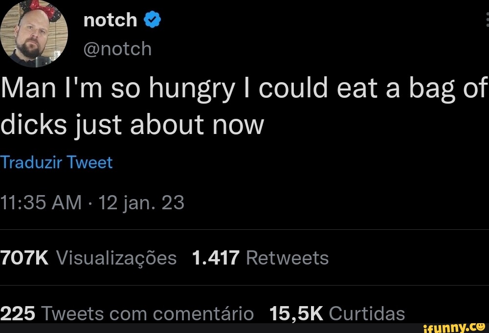 Notch @notch Man I'm so hungry I could eat a bag of dicks just about ...