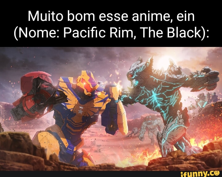 Muito bom esse anime, ein (Nome: Pacific Rim, The Black): - iFunny Brazil
