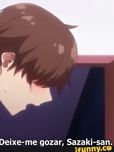 Deixe-me gozar, Sazaki-san. - iFunny Brazil