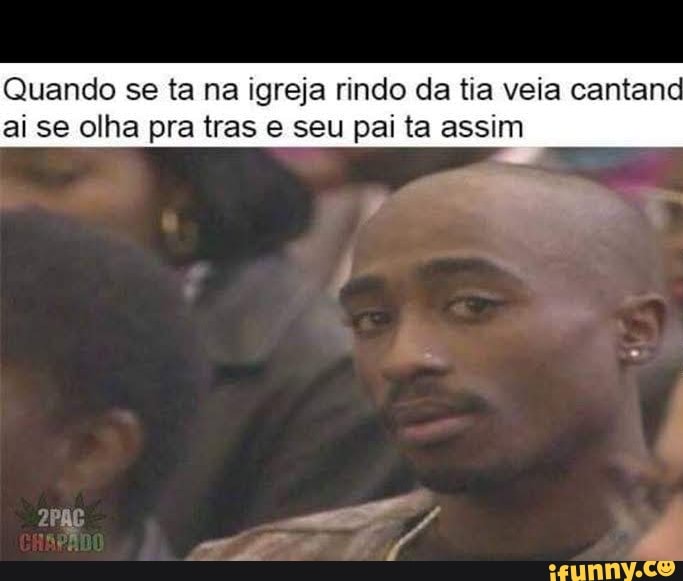 Quando se ta na igreja rindo da tia veia cantand ai se olha pra tras e ...