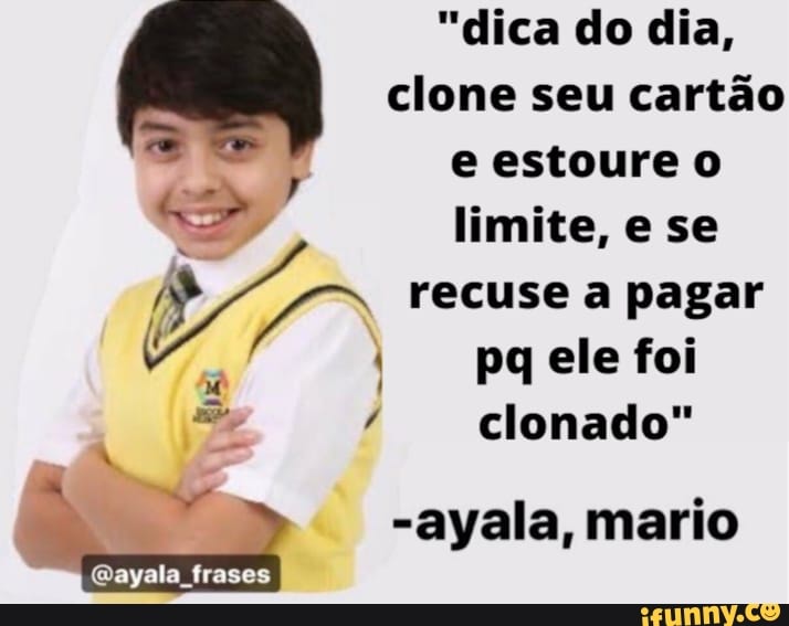 "dica do dia, clone seu cartão e estoure o limite, e se recuse a pagar ...