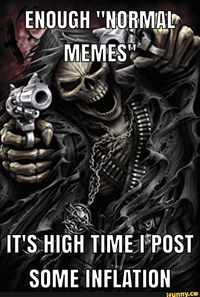 ENOUGH "NORMAL: MEMES" IT'S HIGH TIME I POST SOME INFLATION - iFunny Brazil