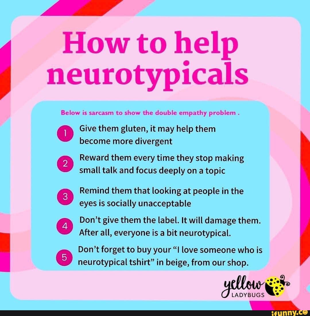 How to help neurotypicals Below is sarcasm to show the double empathy ...