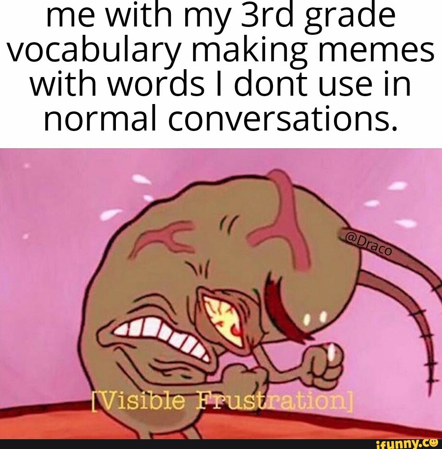 Me with my grade vocabulary making memes with words I ont use in normal ...