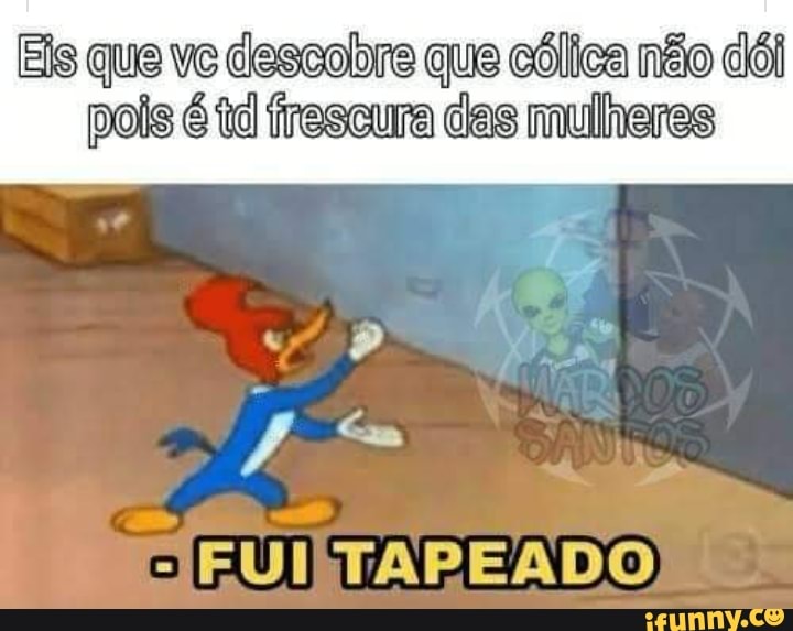 Eis que ve descobre que cólica não dól pols é td frescura das mulheres ...