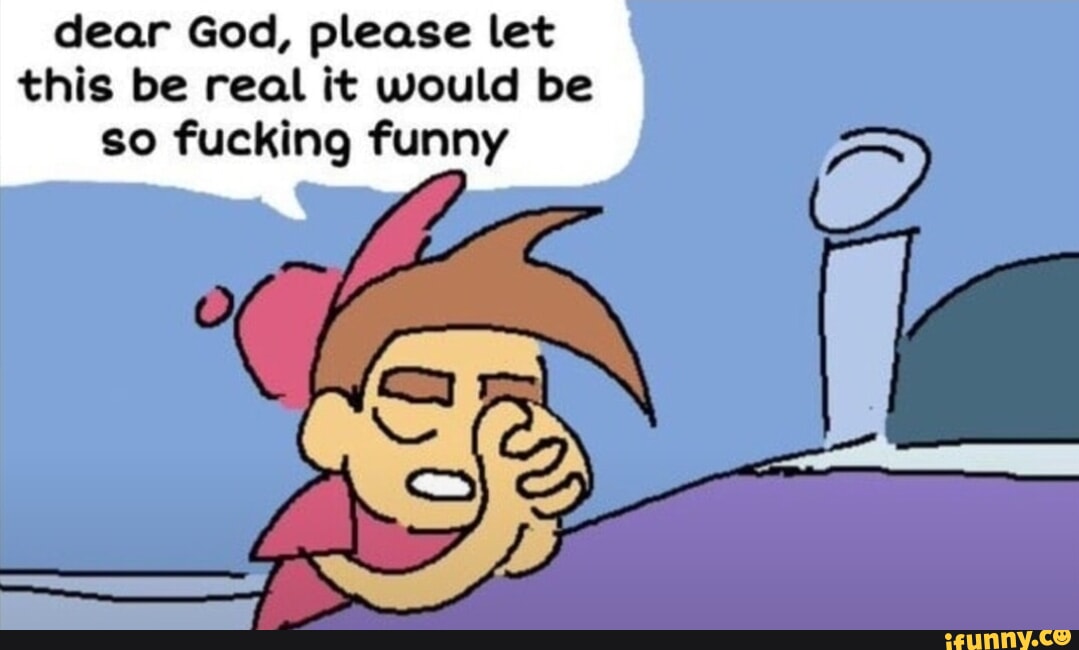 Dear God, please let this be real it would be so fucking funny - iFunny Brazil