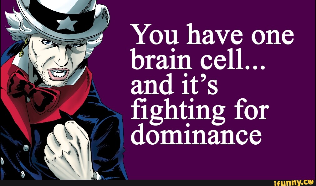 You have one brain cell... and it's fighting for dominance - iFunny Brazil