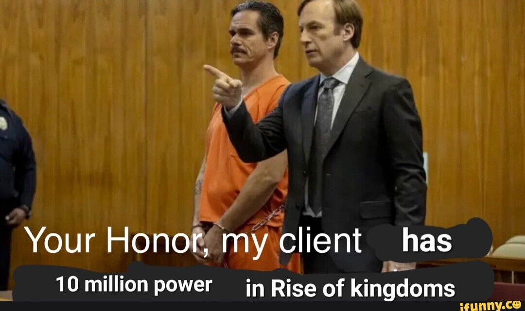 Your Honor, my client has 10 million power in Rise of kingdoms - iFunny ...