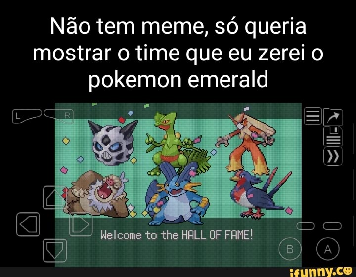 Não tem meme, só queria mostrar o time que eu zerei pokemon emerald ...