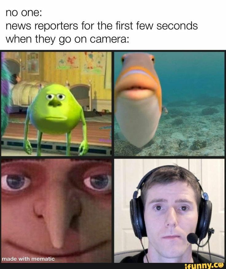 #memes #funny - no one: news reporters for the first few seconds when ...