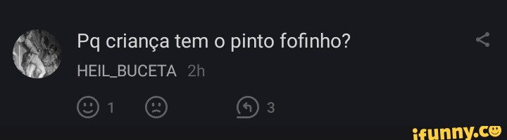 (ás Pq criança tem o pinto fofinho? HEIL BUCETA O O OE - iFunny Brazil